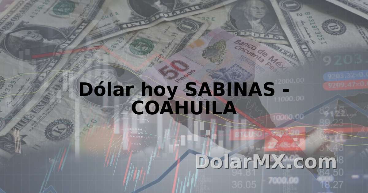 PRECIO DÓLAR EN SABINAS - COAHUILA
