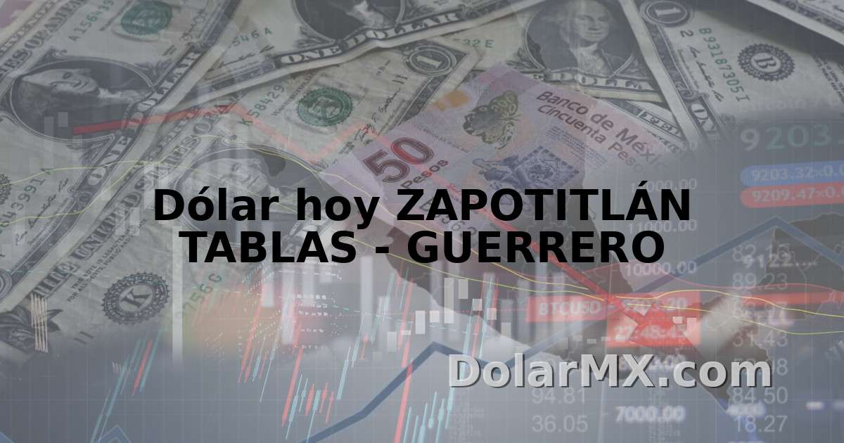 PRECIO DÓLAR EN ZAPOTITLÁN TABLAS - GUERRERO