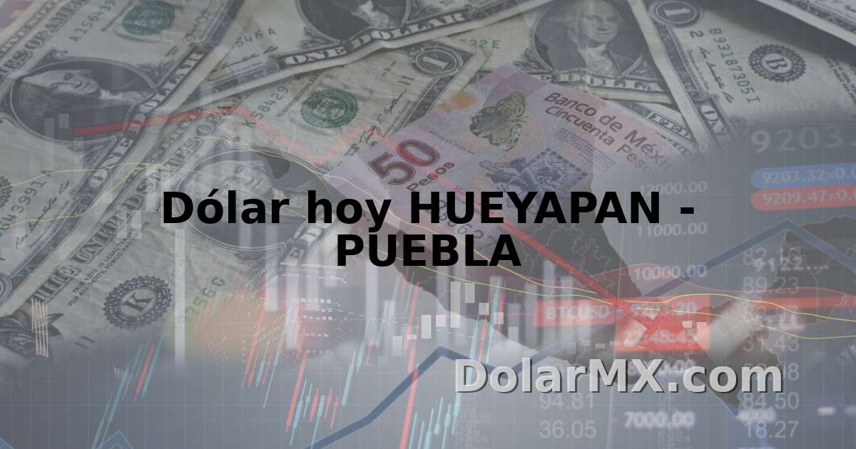 PRECIO DÓLAR EN HUEYAPAN - PUEBLA